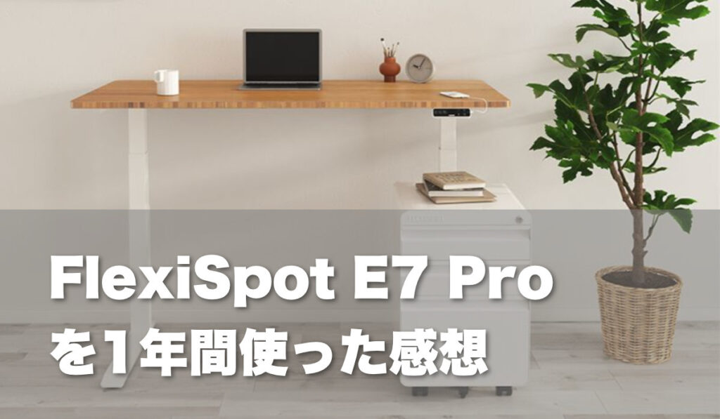 【レビュー】昇降デスク「FlexiSpot E7 Pro」を1年間使った感想 | tak-talk